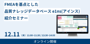 12/11（木）FMEAを基点とした品質ナレッジデータベース「e1ns（アインス）」紹介セミナーのご案内｜FMEAソフトウェア｜IATF 16949対応ツールによるソリューション提案